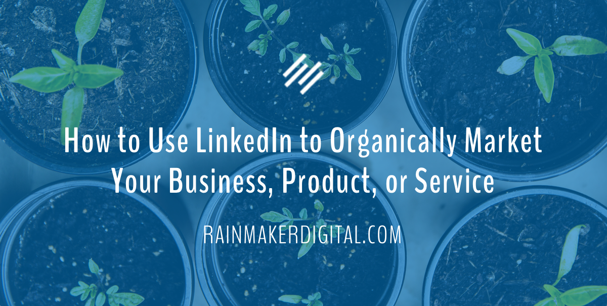 How to Use LinkedIn to Organically Market Your Business, Product, or ...